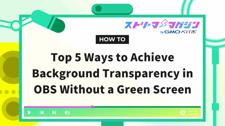 Top 5 Ways to Achieve Background Transparency in OBS Without a Green ...